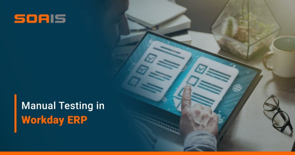 Manual Testing in Workday ERP: Why It’s Still Relevant - Soais